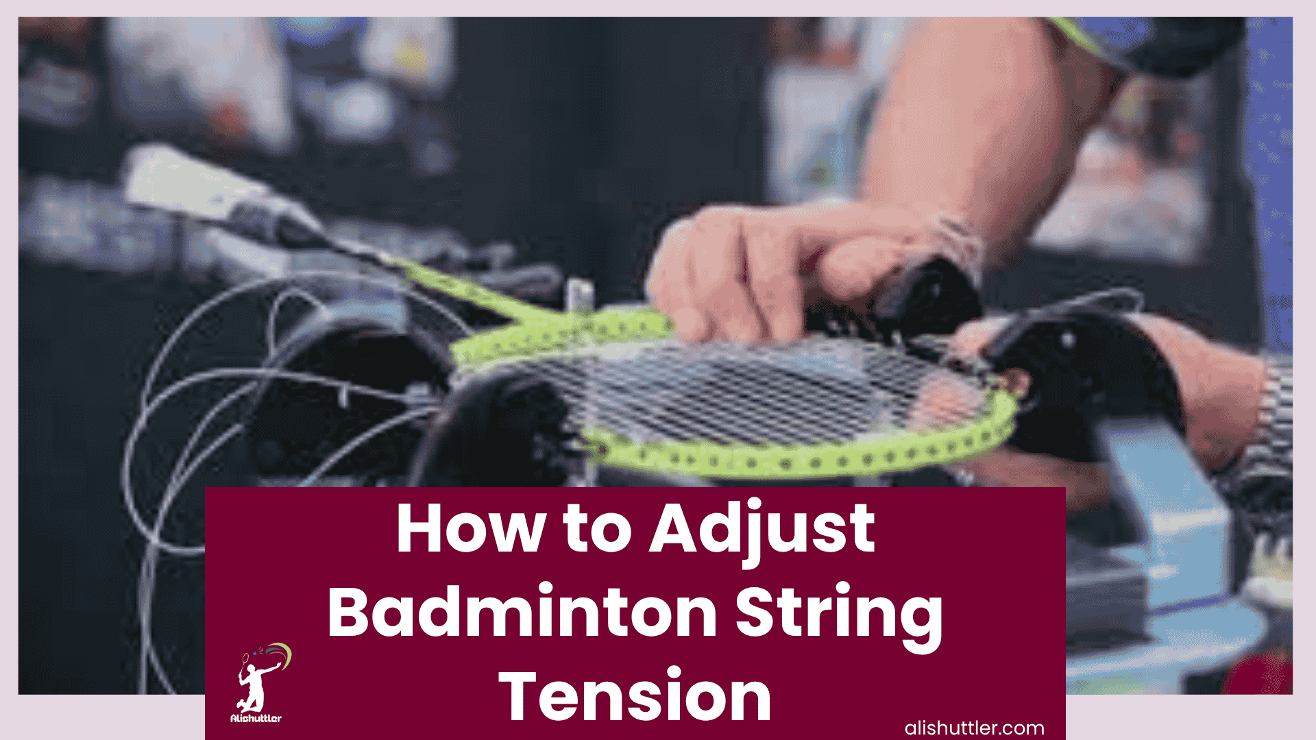 How to Adjust Badminton String Tension: Best Guide for 2025